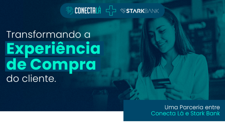 Transformando a experiência de compra do cliente: Uma parceria entre Conecta Lá e Stark Bank ...